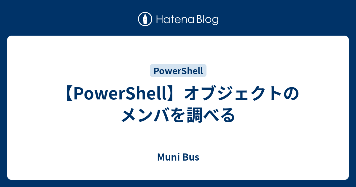 【PowerShell】オブジェクトのメンバを調べる - Muni Bus
