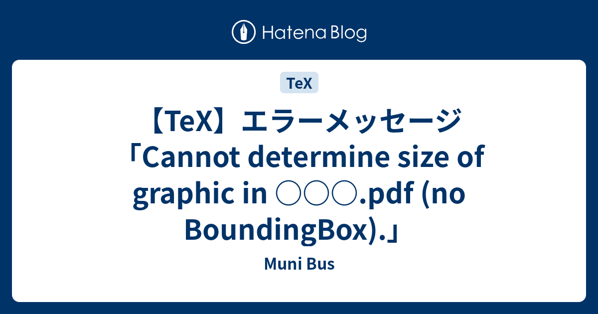 【TeX】エラーメッセージ「Cannot determine size of graphic in .pdf (no BoundingBox).」 - Muni Bus
