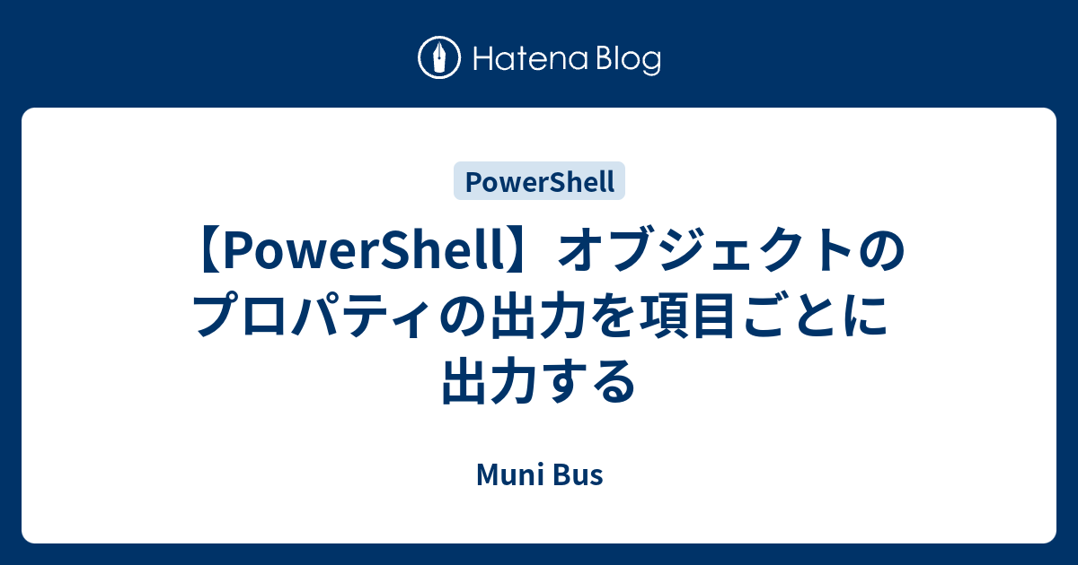 【PowerShell】オブジェクトのプロパティの出力を項目ごとに出力する - Muni Bus