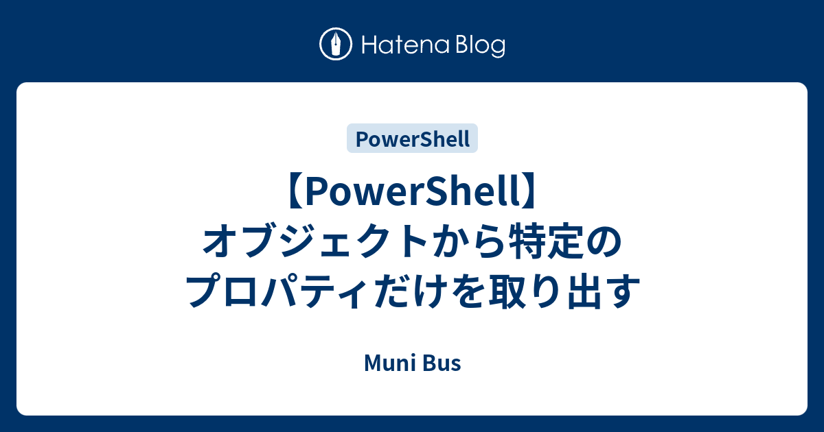 【PowerShell】オブジェクトから特定のプロパティだけを取り出す - Muni Bus