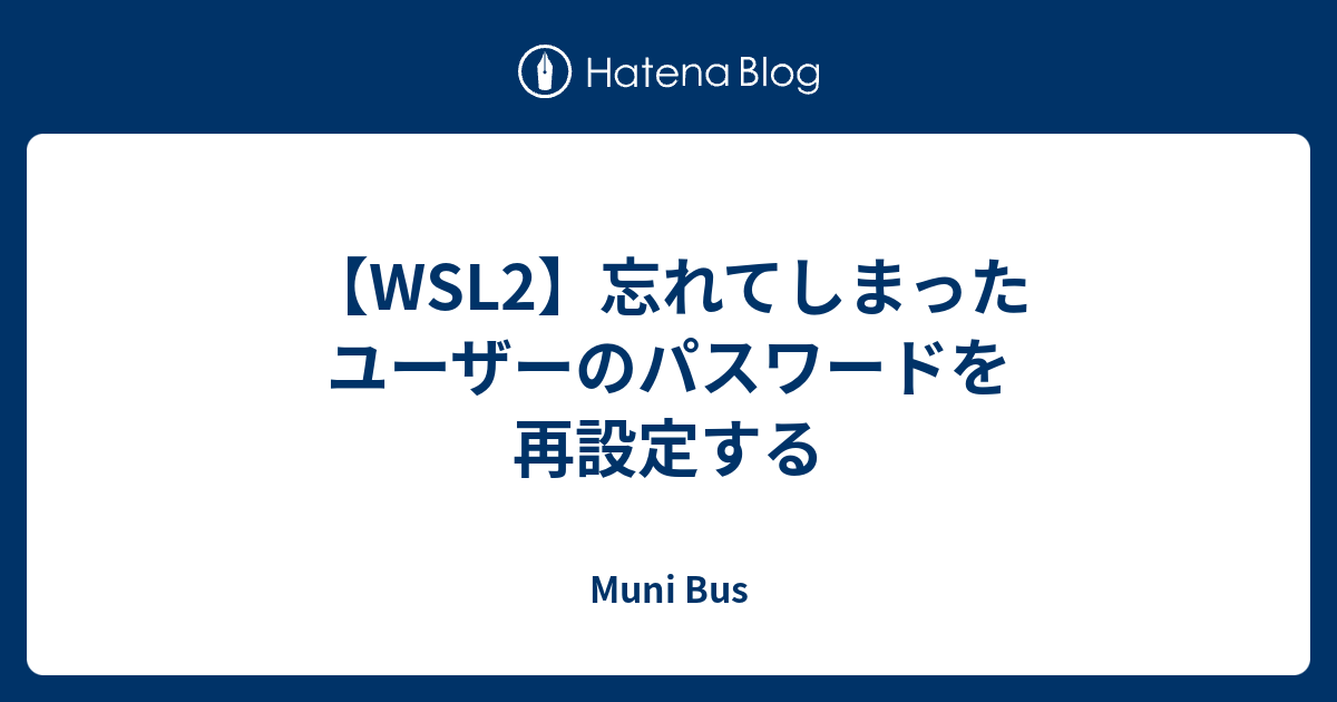 【WSL2】忘れてしまったユーザーのパスワードを再設定する - Muni Bus