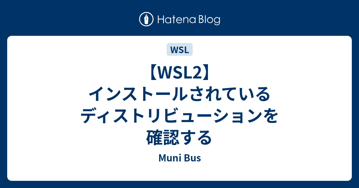 【WSL2】インストールされているディストリビューションを確認する - Muni Bus