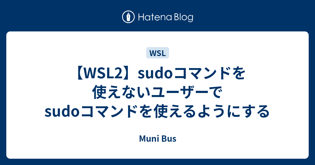 【WSL2】sudoコマンドを使えないユーザーでsudoコマンドを使えるようにする - Muni Bus