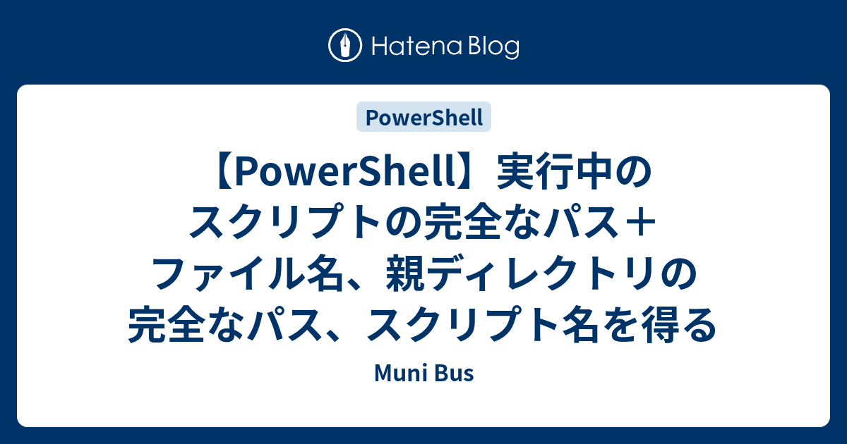【PowerShell】実行中のスクリプトの完全なパス＋ファイル名、親ディレクトリの完全なパス、スクリプト名を得る - Muni Bus