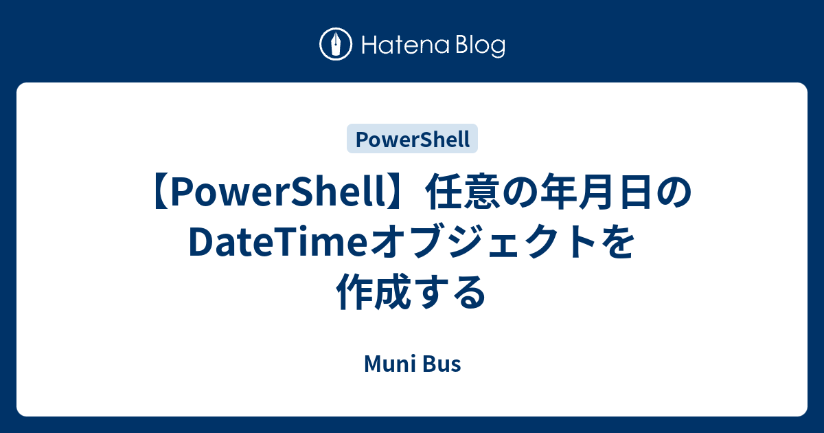 【PowerShell】任意の年月日のDateTimeオブジェクトを作成する - Muni Bus