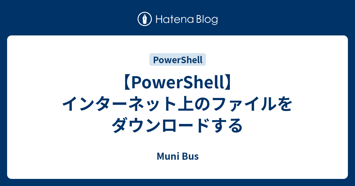 【PowerShell】インターネット上のファイルをダウンロードする - Muni Bus