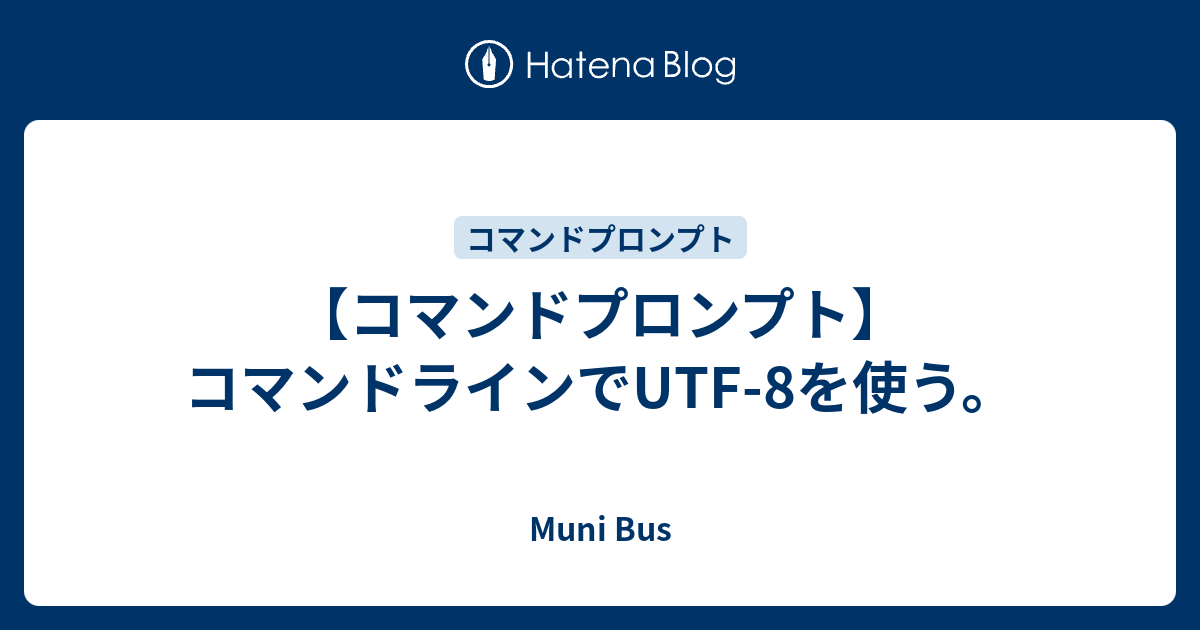 【コマンドプロンプト】コマンドラインでUTF-8を使う。 - Muni Bus