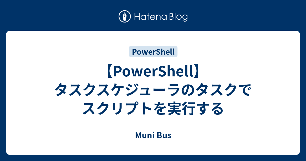 【PowerShell】タスクスケジューラのタスクでスクリプトを実行する - Muni Bus