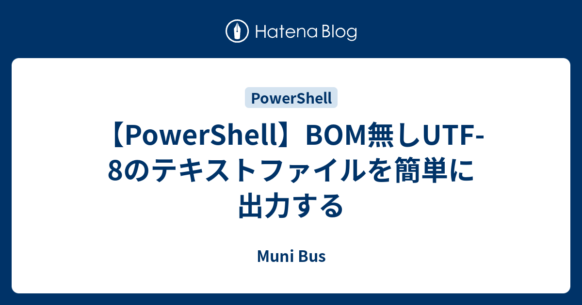 【PowerShell】BOM無しUTF-8のテキストファイルを簡単に出力する - Muni Bus