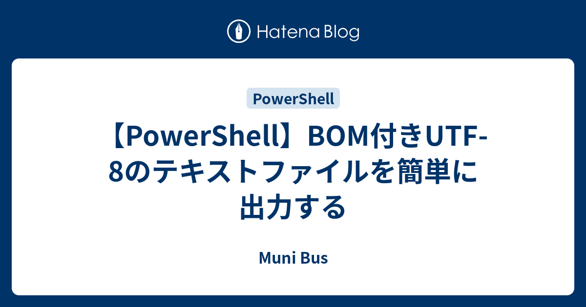 【PowerShell】BOM付きUTF-8のテキストファイルを簡単に出力する - Muni Bus