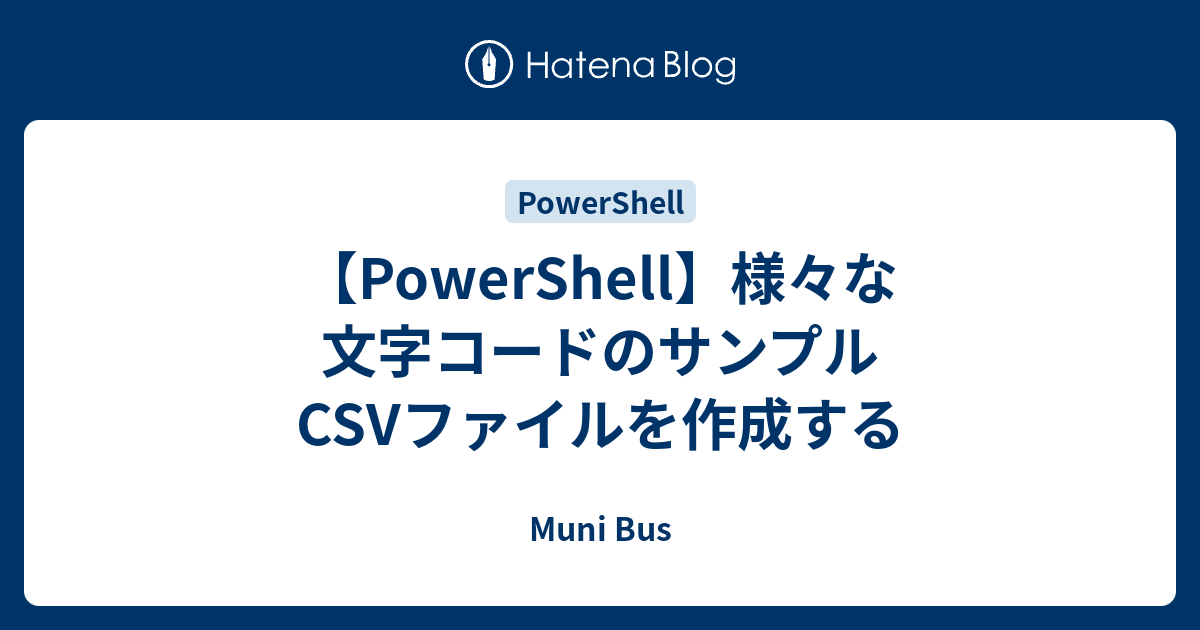 【PowerShell】様々な文字コードのサンプルCSVファイルを作成する - Muni Bus