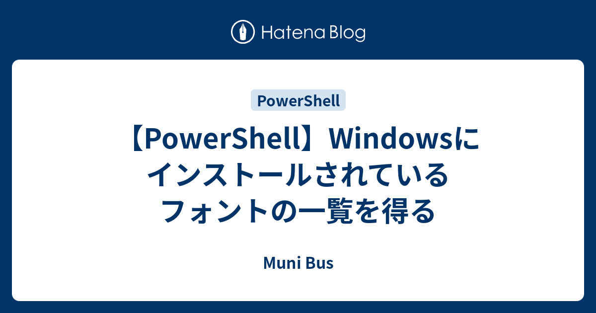 【PowerShell】Windowsにインストールされているフォントの一覧を得る - Muni Bus