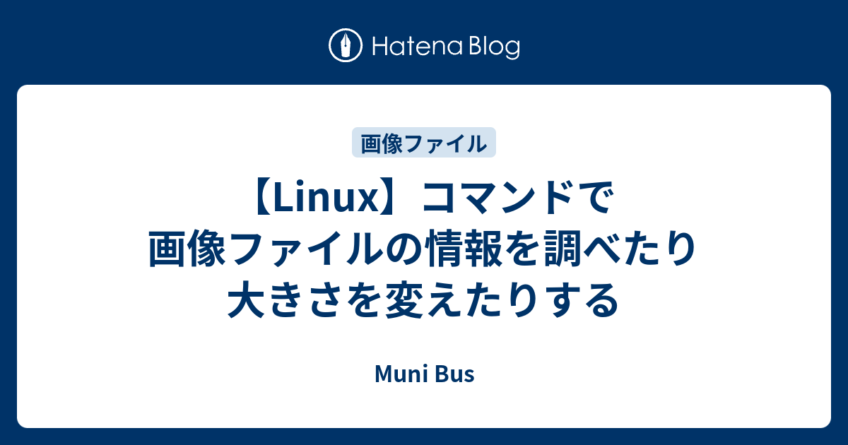 【Linux】コマンドで画像ファイルの情報を調べたり大きさを変えたりする - Muni Bus