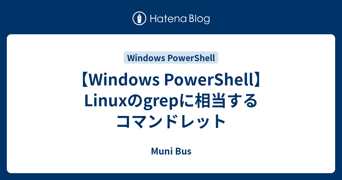 【Windows PowerShell】Linuxのgrepに相当するコマンドレット - Muni Bus