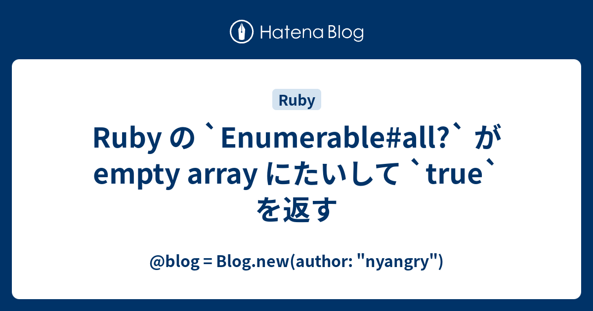 Ruby の `Enumerable#all?` が empty array にたいして `true` を返す - @blog = Blog.new(author: "nyangry")