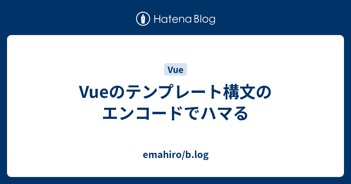 Vueのテンプレート構文のエンコードでハマる - emahiro/b.log