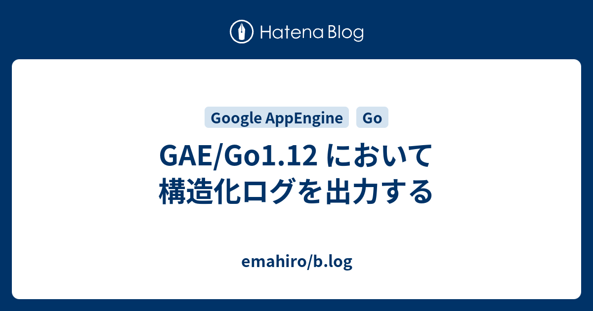 GAE/Go1.12 において構造化ログを出力する - emahiro/b.log