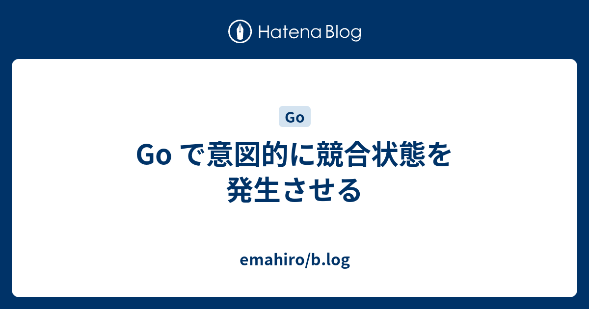 Go で意図的に競合状態を発生させる - emahiro/b.log