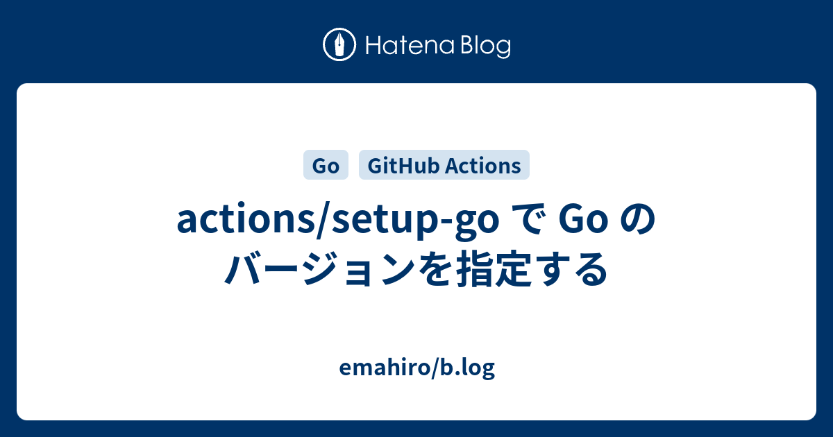 actions/setup-go で Go のバージョンを指定する - emahiro/b.log