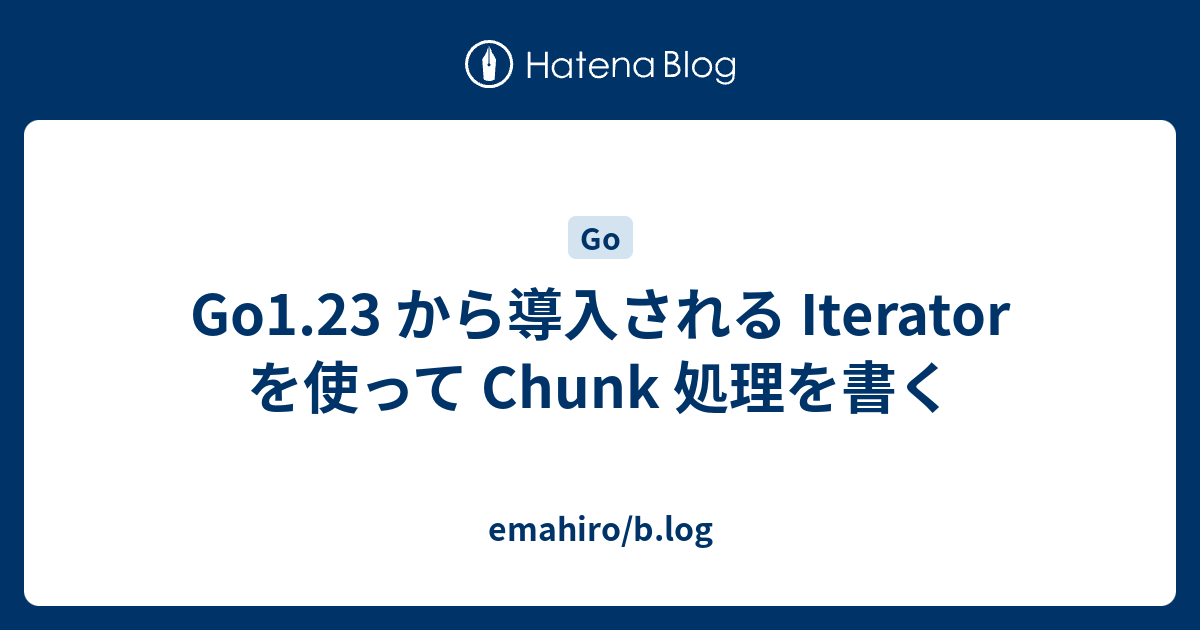 Go1.23 から導入される Iterator を使って Chunk 処理を書く - emahiro/b.log