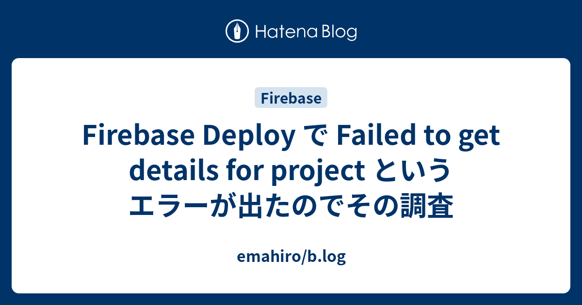 Firebase Deploy で Failed to get details for project というエラーが出たのでその調査 - emahiro/b.log