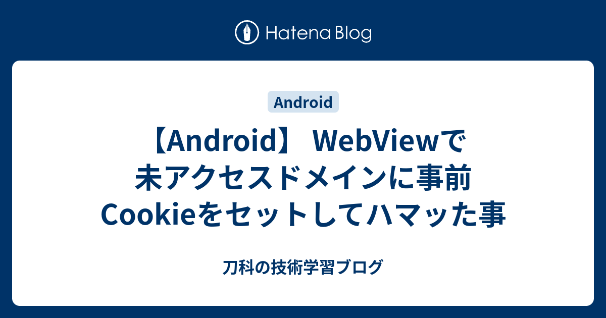 【Android】 WebViewで未アクセスドメインに事前Cookieをセットしてハマッた事 - 刀科の技術学習ブログ