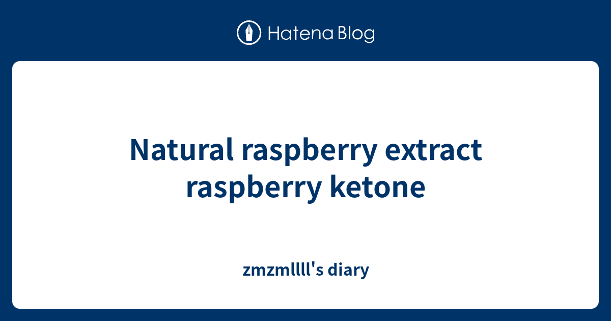 Natural raspberry extract raspberry ketone - zmzmllll's diary