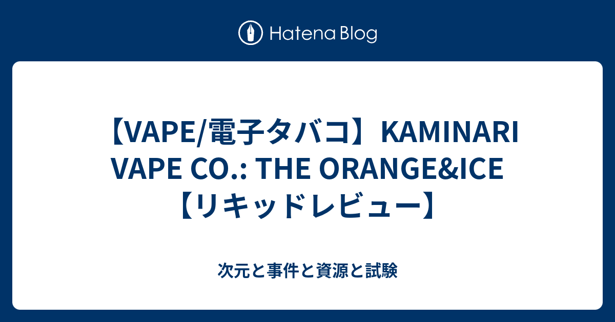 【VAPE/電子タバコ】KAMINARI VAPE CO.: THE ORANGE&ICE【リキッドレビュー】 - 次元と事件と資源と試験