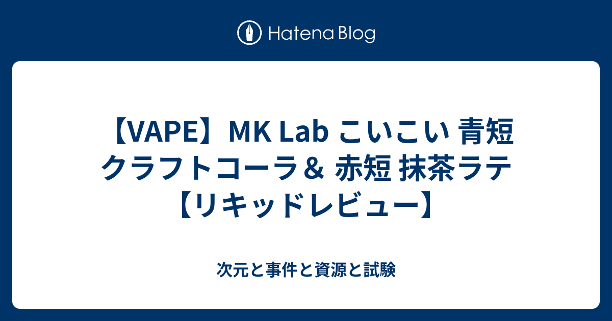 【VAPE】MK Lab こいこい 青短 クラフトコーラ＆ 赤短 抹茶ラテ【リキッドレビュー】 - 次元と事件と資源と試験