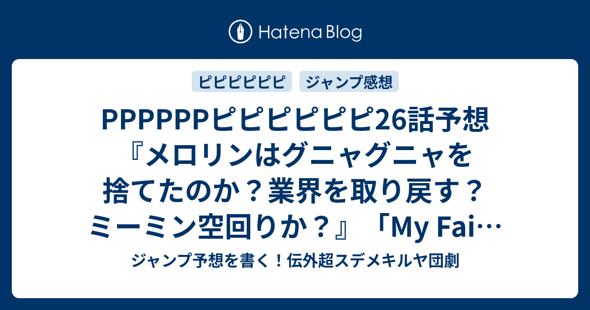 PPPPPPピピピピピピ26話予想『メロリンはグニャグニャを捨てたのか？業界を取り戻す？ミーミン空回りか？』「My Fairy Lady」（マポロ3号）の次回（ジャンプ感想16号2022年 ...