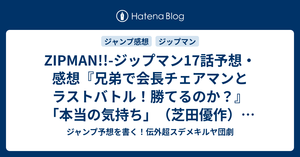 ZIPMAN!!-ジップマン17話予想・感想『兄弟で会長チェアマンとラストバトル！勝てるのか？』「本当の気持ち」（芝田優作）の次回（ジャンプ18号2020年）。 #WJ - ジャンプ予想を書く ...