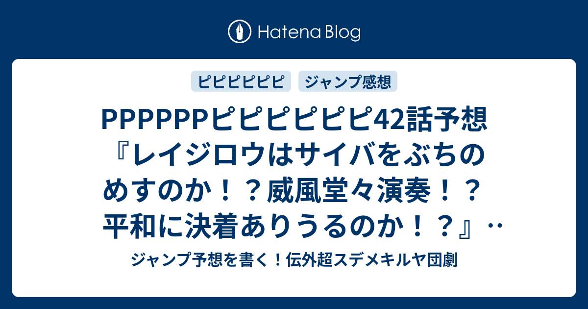 PPPPPPピピピピピピ42話予想『レイジロウはサイバをぶちのめすのか！？威風堂々演奏！？平和に決着ありうるのか！？』「ザンゲANDホープ」（マポロ3号）の次回（ジャンプ感想33号2022年 ...