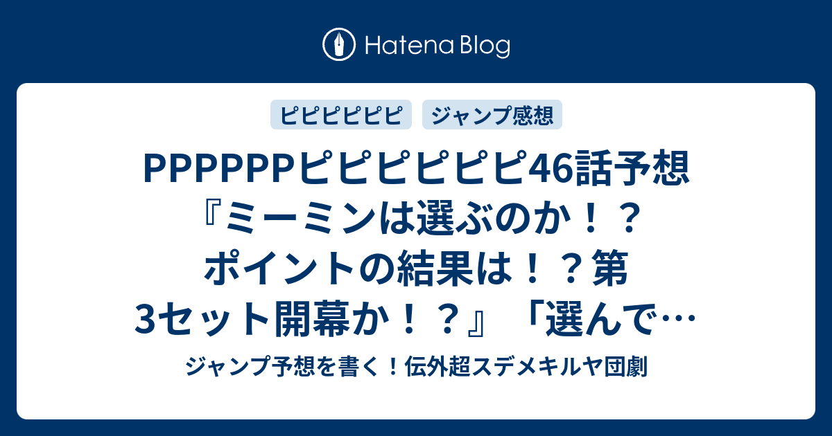 PPPPPPピピピピピピ46話予想『ミーミンは選ぶのか！？ポイントの結果は！？第3セット開幕か！？』「選んで」（マポロ3号）の次回（ジャンプ感想38号2022年）。 #WJ - ジャンプ予想を ...