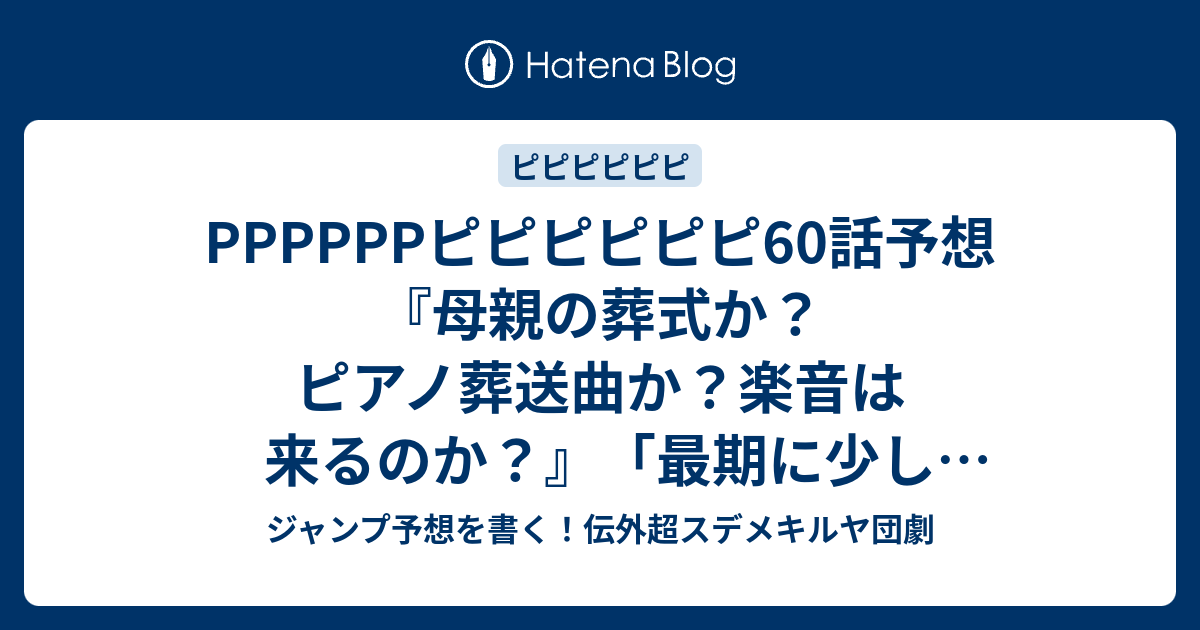 PPPPPPピピピピピピ60話予想『母親の葬式か？ピアノ葬送曲か？楽音は来るのか？』「最期に少し思い出す」（マポロ3号）の次回（ジャンプ感想52号2022年）。 #WJ - ジャンプ予想を書く ...