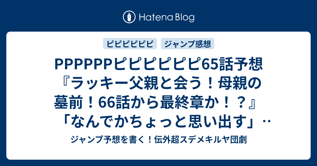 PPPPPPピピピピピピ65話予想『ラッキー父親と会う！母親の墓前！66話から最終章か！？』「なんでかちょっと思い出す」（マポロ3号）の次回（ジャンプ感想6・7号2023年）。 #WJ ...