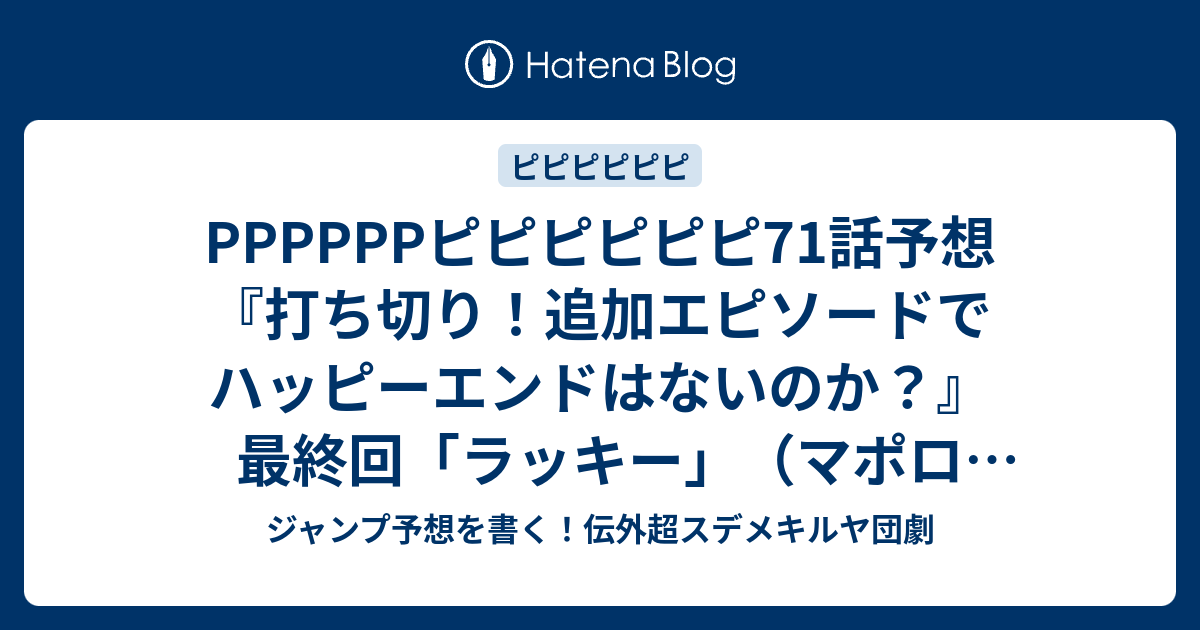 PPPPPPピピピピピピ71話予想『打ち切り！追加エピソードでハッピーエンドはないのか？』最終回「ラッキー」（マポロ3号）の次回（ジャンプ感想13号2023年）。 #WJ - ジャンプ予想を ...