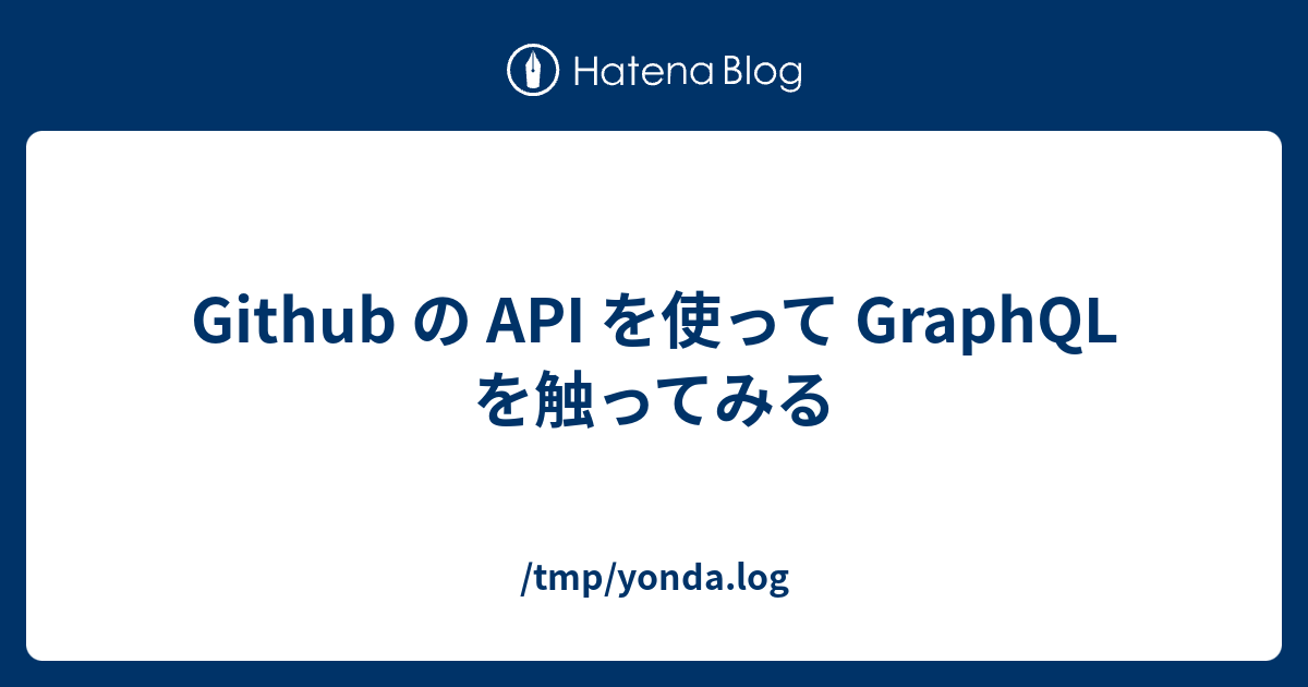 Github の API を使って GraphQL を触ってみる - /tmp/yonda.log