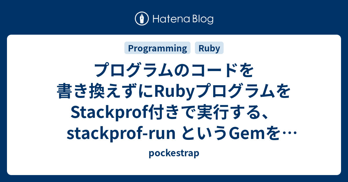 プログラムのコードを書き換えずにRubyプログラムをStackprof付きで実行する、stackprof-run というGemを作りました。 - pockestrap