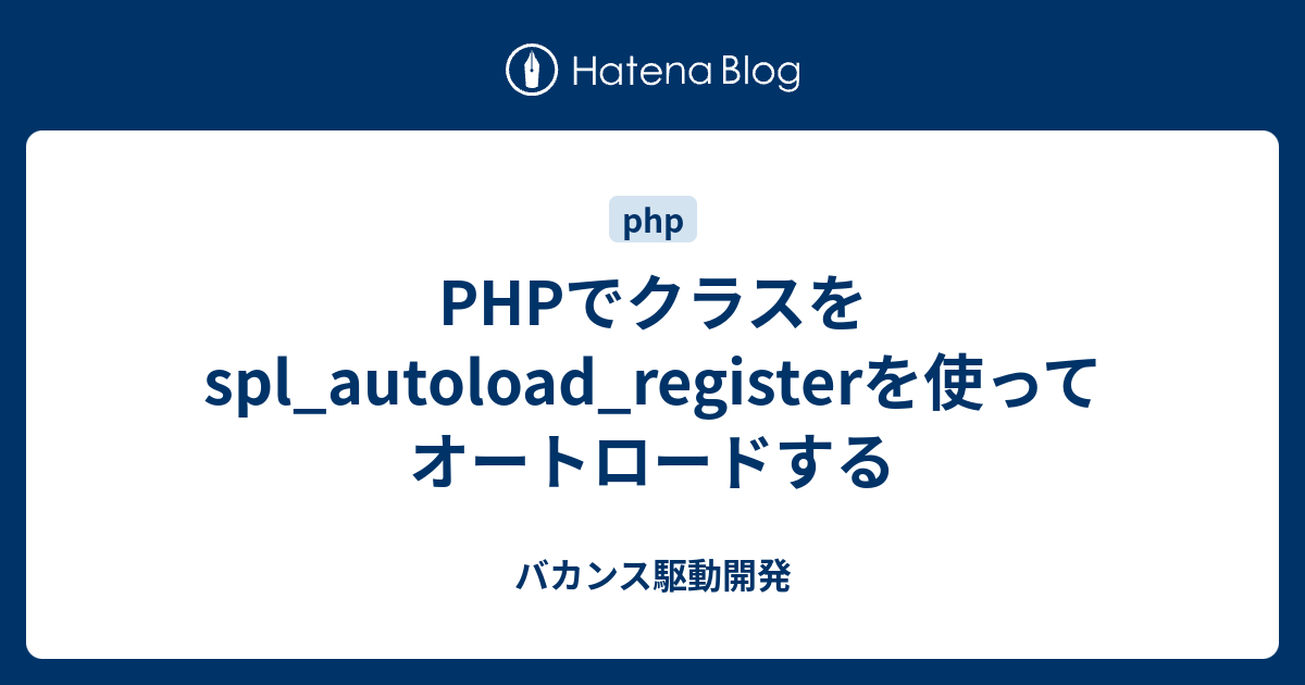 PHPでクラスをspl_autoload_registerを使ってオートロードする - バカンス駆動開発