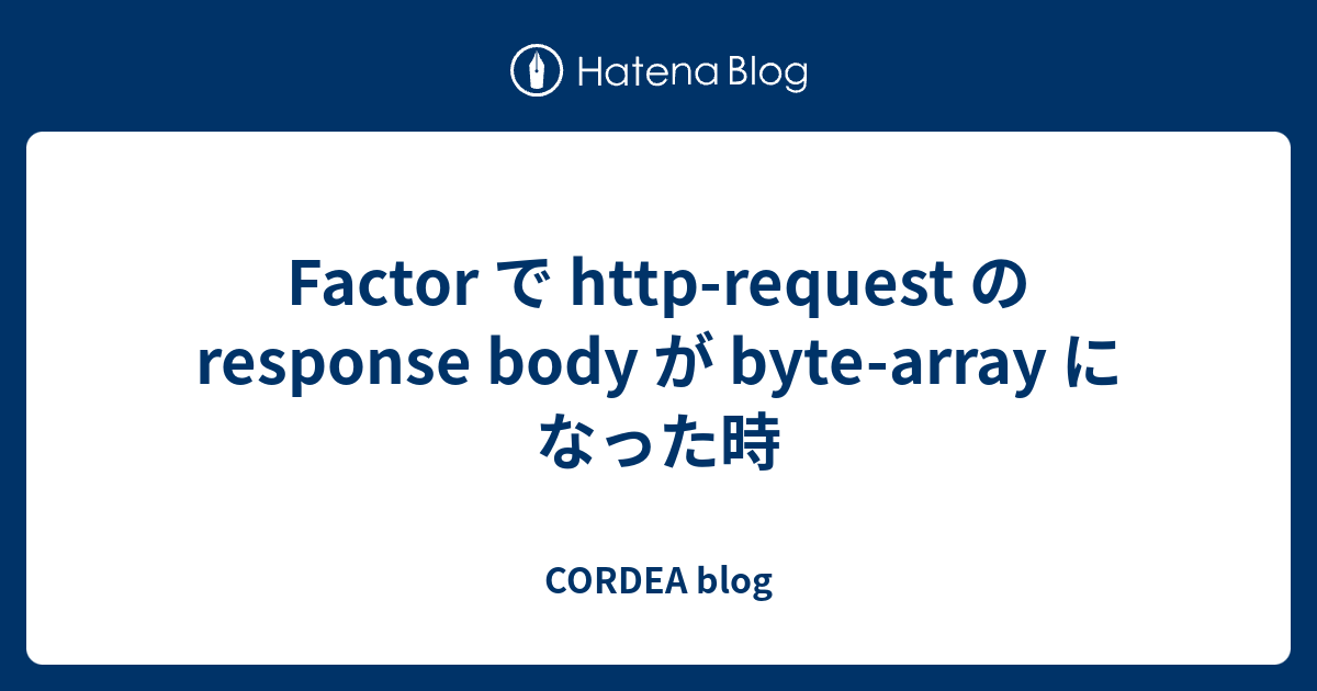 Factor で http-request の response body が byte-array になった時 - CORDEA blog