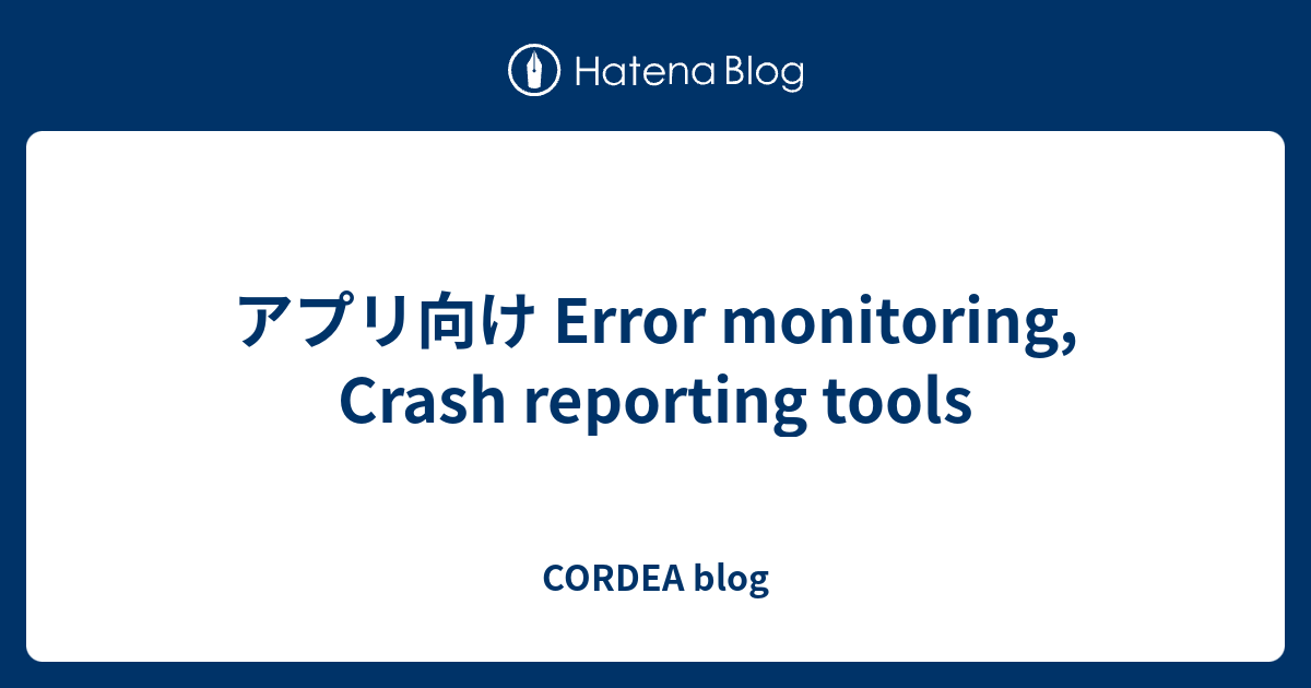 アプリ向け Error monitoring, Crash reporting tools - CORDEA blog
