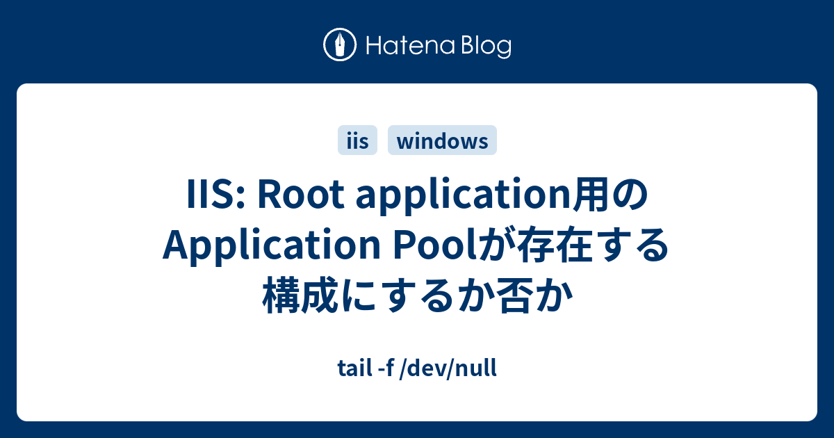 IIS: Root application用のApplication Poolが存在する構成にするか否か - tail -f /dev/null