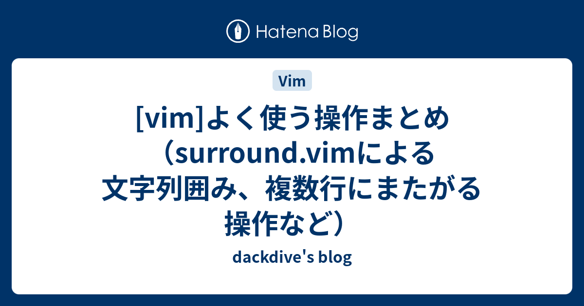 [vim]よく使う操作まとめ（surround.vimによる文字列囲み、複数行にまたがる操作など） - dackdive's blog