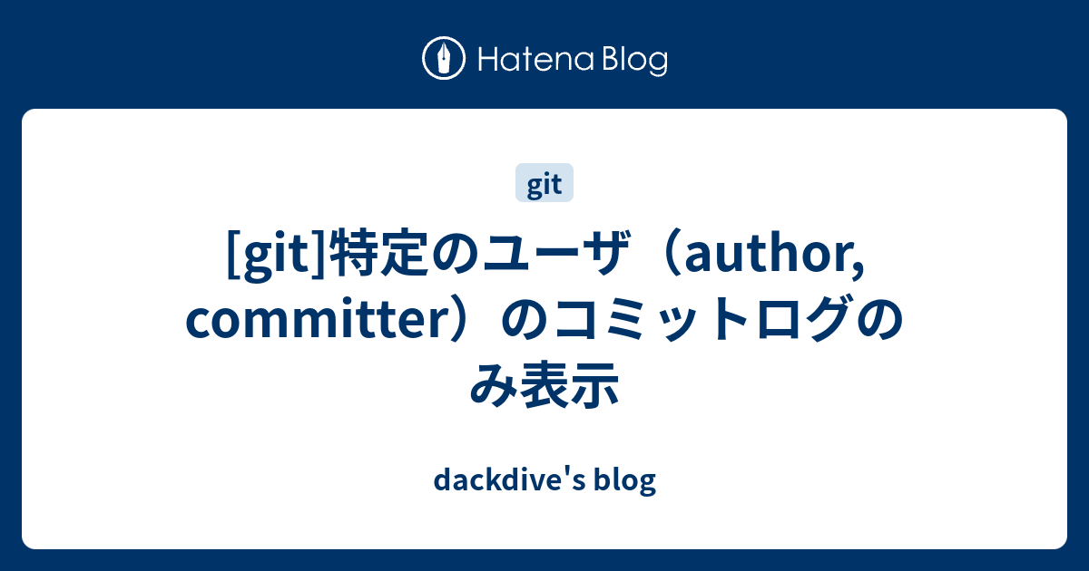 [git]特定のユーザ（author, committer）のコミットログのみ表示 - dackdive's blog