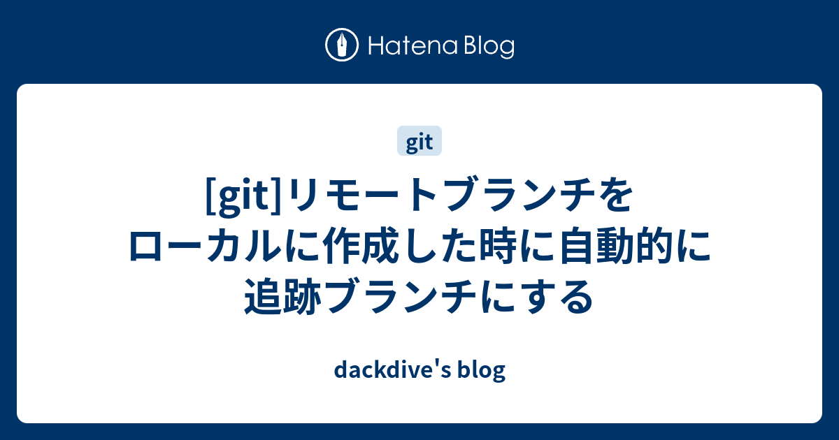 [git]リモートブランチをローカルに作成した時に自動的に追跡ブランチにする - dackdive's blog