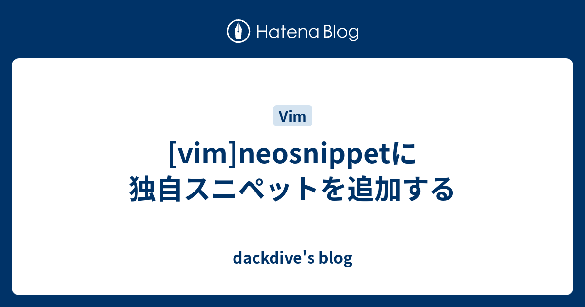 [vim]neosnippetに独自スニペットを追加する - dackdive's blog