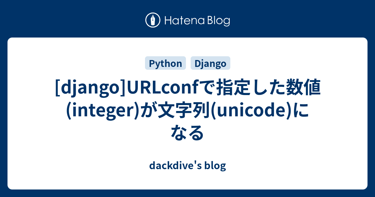 [django]URLconfで指定した数値(integer)が文字列(unicode)になる - dackdive's blog