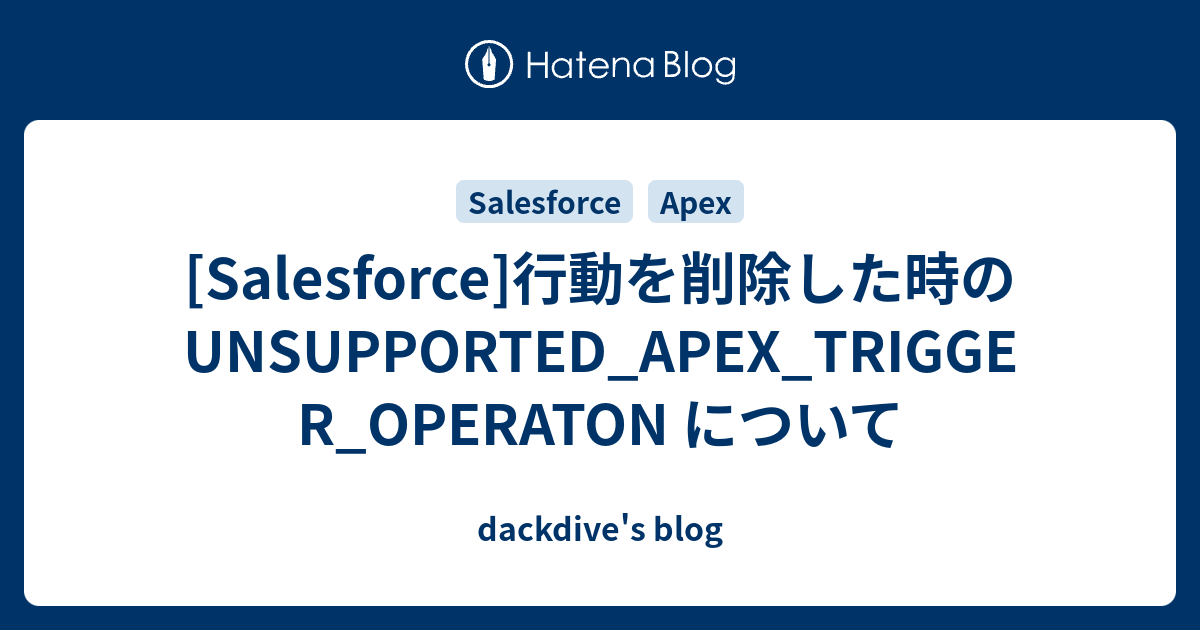 [Salesforce]行動を削除した時の UNSUPPORTED_APEX_TRIGGER_OPERATON について - dackdive's blog