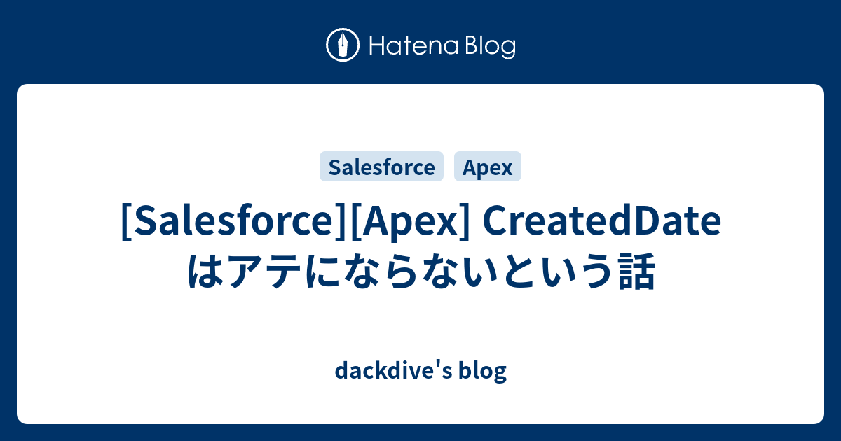 [Salesforce][Apex] CreatedDate はアテにならないという話 - dackdive's blog