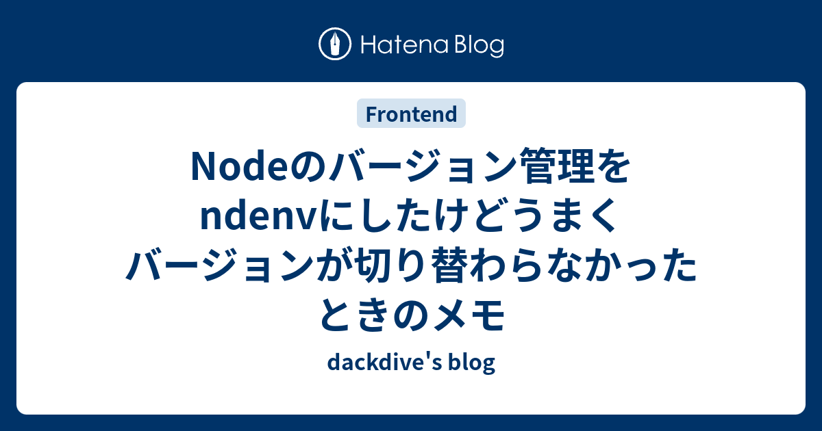 Nodeのバージョン管理をndenvにしたけどうまくバージョンが切り替わらなかったときのメモ - dackdive's blog